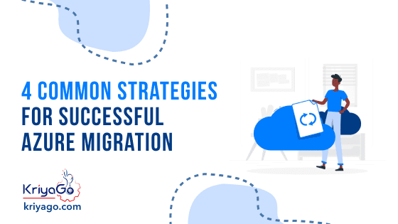 4 Common Strategies For Successful Azure Migration | KriyaGo